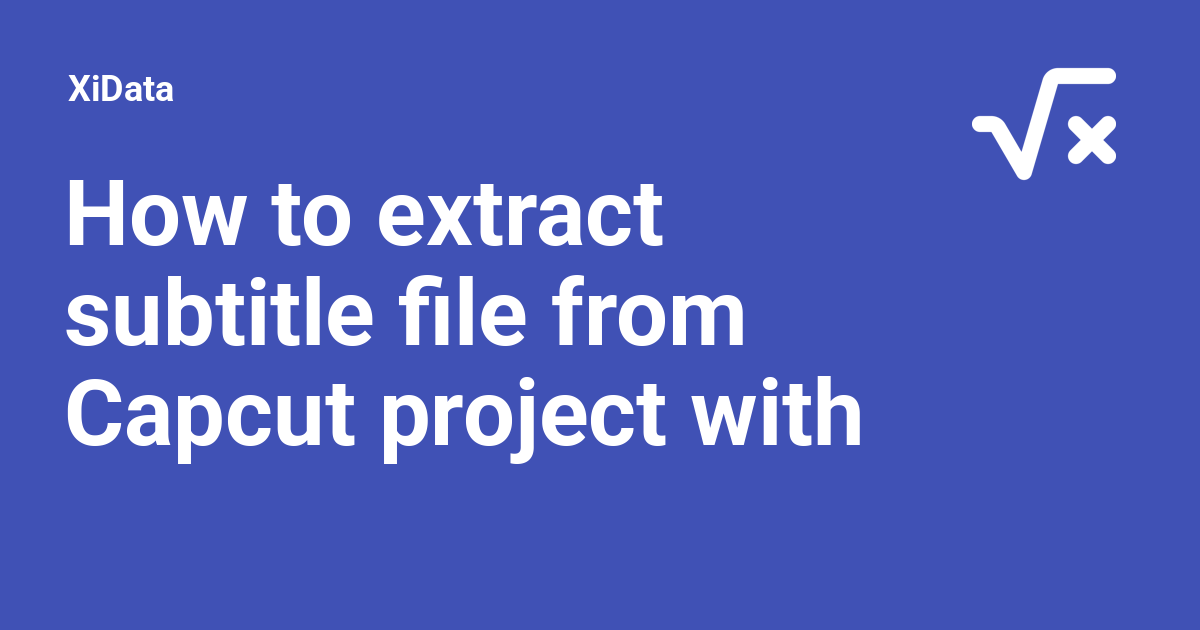 How to extract subtitle file from Capcut project with python for FREE - XiData